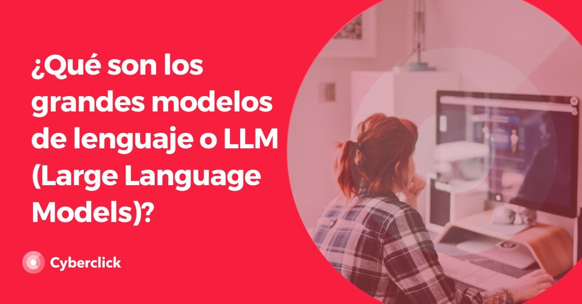 ¿Qué son los grandes modelos de lenguaje o LLM (Large Language Models)?